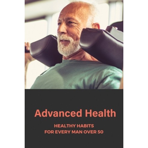 (영문도서) Advanced Health: Healthy Habits For Every Man Over 50: Stay Fit ...