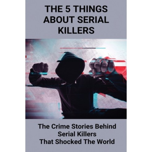 The 5 Things About Serial Killers: The Crime Stories Behind Serial ...