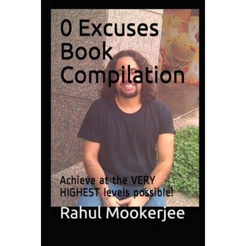 0 Excuses Book Compilation: Achieve at the VERY HIGHEST levels possible ...