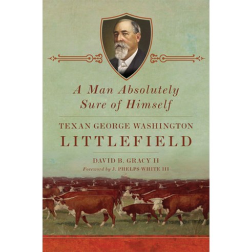 A Man Absolutely Sure of Himself: Texan George Washington Littlefield ...