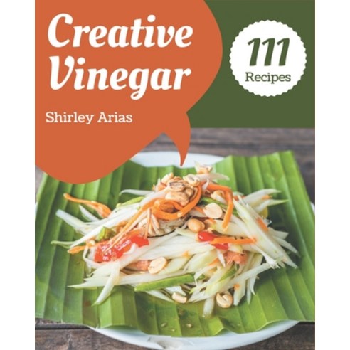 111 Creative Vinegar Recipes: A Vinegar Cookbook for All Generation ...