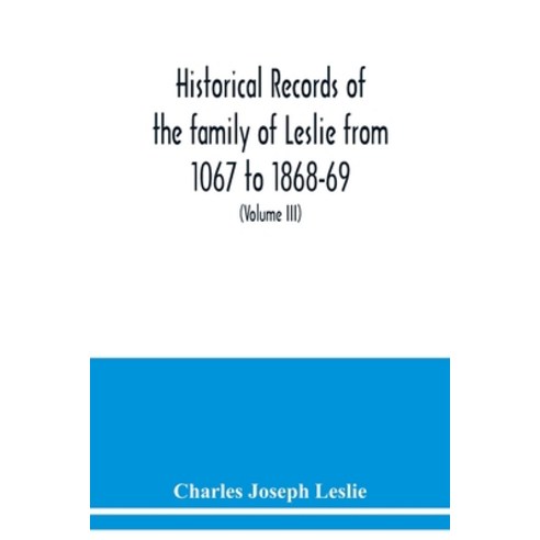 Historical records of the family of Leslie from 1067 to 1868-69 ...