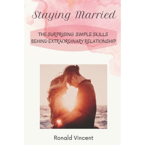 Staying Married: The Surprising Simple Skills Behind Extraordinary ...