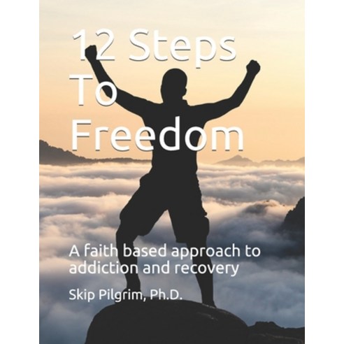 12 Steps To Freedom: A faith based approach to addiction recovery ...