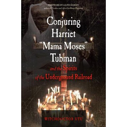 Conjuring Harriet Mama Moses Tubman and the Spirits of the Underground ...