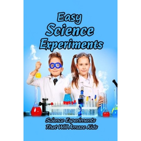 Easy Science Experiments: Science Experiments That Will Amaze Kids ...