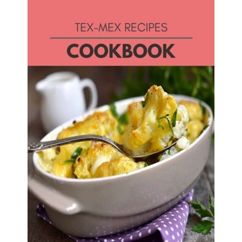 Tex-mex Recipes Cookbook: Quick Easy And Delicious Recipes For Weight ...