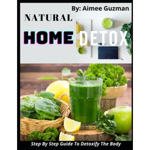 Natural Home Detox: Step By Step Guide To Detoxify The Body Paperback ...