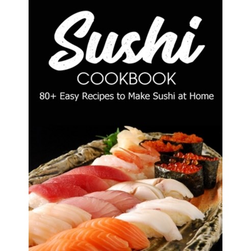 Sushi Cookbook: 80+ Easy Recipes to Make Sushi at Home Paperback ...