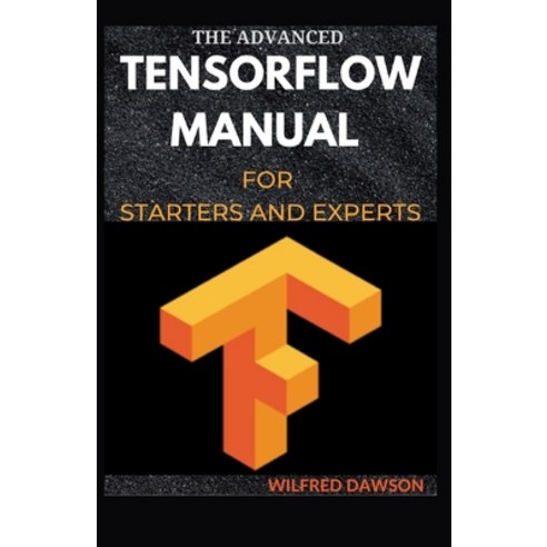 The Advanced Tensorflow Manual for Starters and Experts Paperback, Independentl