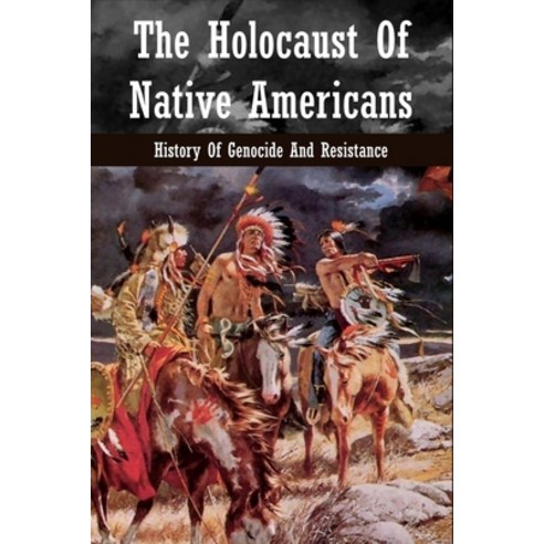 The Holocaust Of Native Americans: History Of Genocide And Resistance ...
