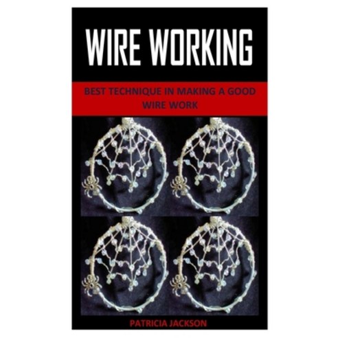 Wire Working: Best Technique in Making a Good Wire Work Paperback ...