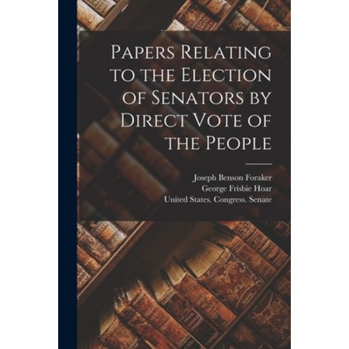 (영문도서) Papers Relating to the Election of Senators by Direct Vote of ...