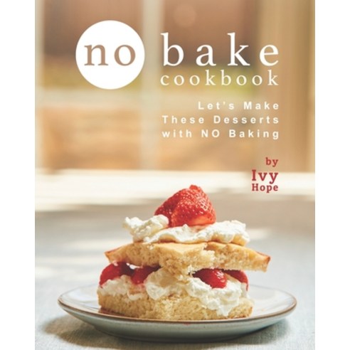 (영문도서) No Bake Cookbook: Let''s Make These Desserts with NO Baking ...