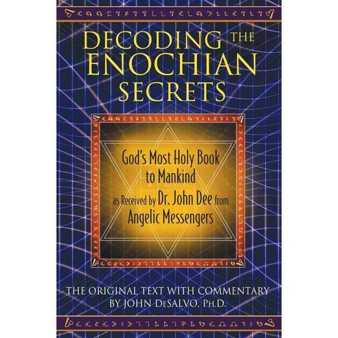 Decoding the Enochian Secrets: God''s Most Holy Book to Mankind as Received by