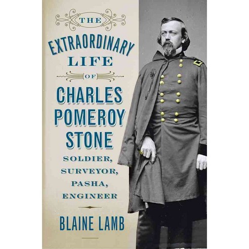 The Extraordinary Life of Charles Pomeroy Stone: Soldier Surveyor Pasha ...