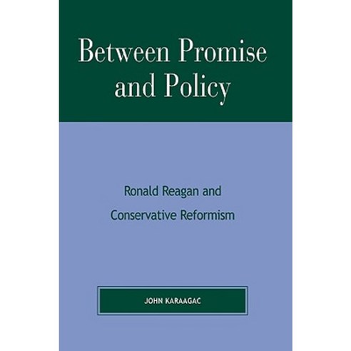 Between Promise and Policy: Ronald Reagan and Conservative Reformism ...