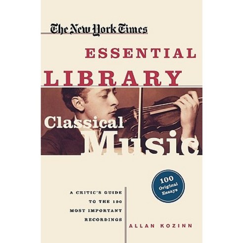 Classical Music: A Critic''s Guide to the 100 Most Important Recordings ...