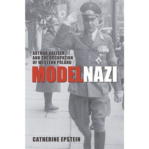 Model Nazi: Arthur Greiser and the Occupation of Western Poland ...