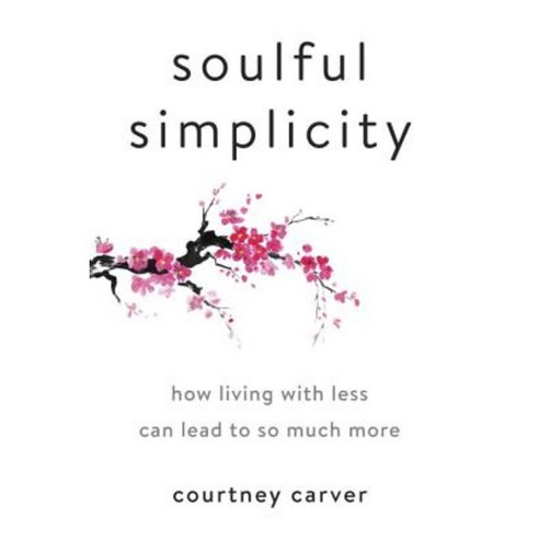 Soulful Simplicity: How Living with Less Can Lead to So Much More ...