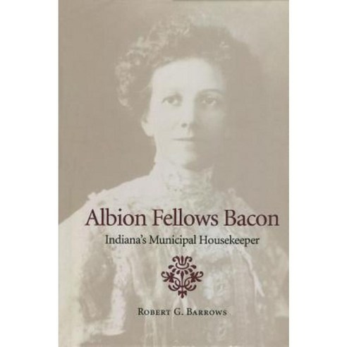 Albion Fellows Bacon: Indiana''s Municipal Housekeeper Hardcover ...