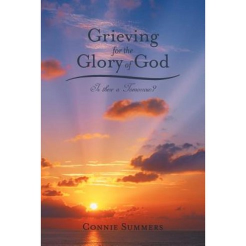 Grieving for the Glory of God: Is There a Tomorrow? Paperback, WestBow ...