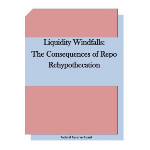 Liquidity Windfalls: The Consequences of Repo Rehypothecation Paperback, Create