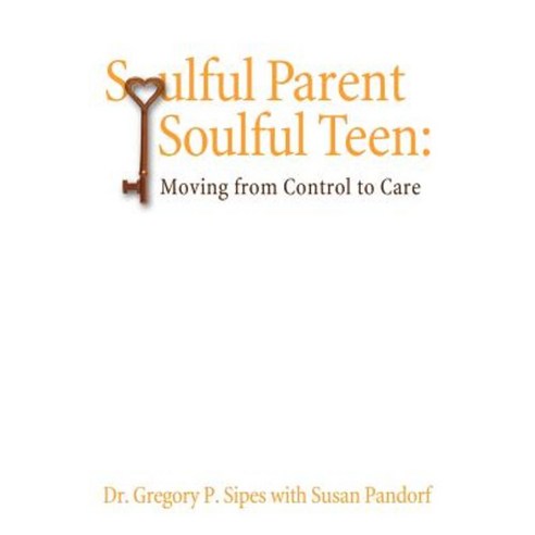 Soulful Parent-Soulful Teen: Moving from Control to Care Paperback ...
