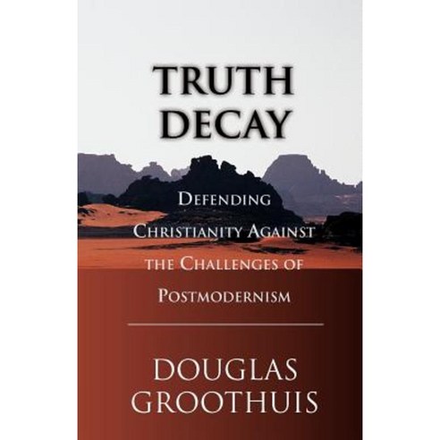 Truth Decay: Defending Christianity Against the Challenges of ...