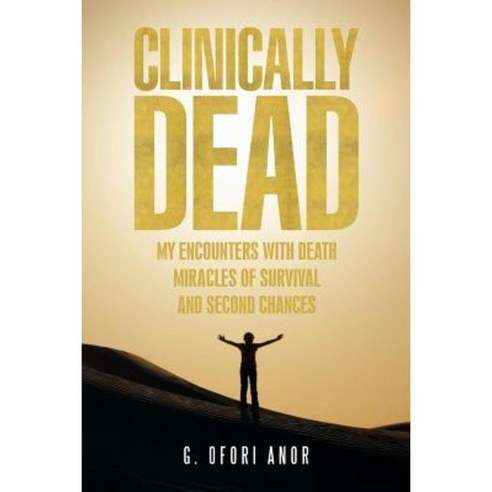 Clinically Dead: My Encounters with Death Miracles of Survival and Second Chanc