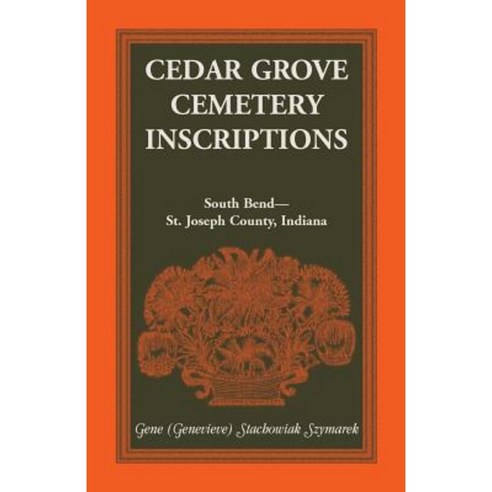 Cedar Grove Cemetery Inscriptions South Bend-St. Joseph County Indiana ...