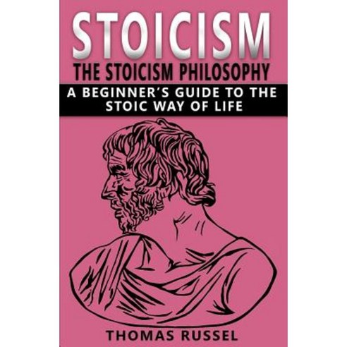 Stoicism: The Stoicism Philosophy a Beginner''s Guide to the Stoic Way ...