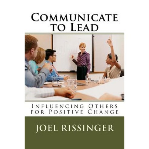 Communicate to Lead: Influencing Others for Positive Change Paperback ...