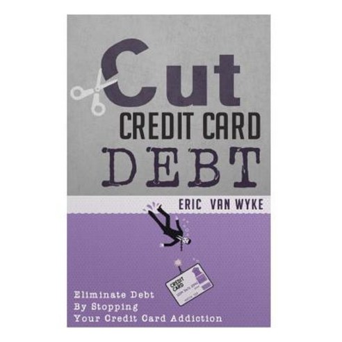 Cut the Credit Card Debt: Eliminate Debt by Stopping Your Credit Card ...