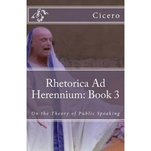 Rhetorica Ad Herennium: Book 3: On the Theory of Public Speaking ...