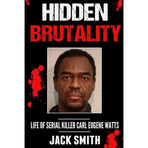 Hidden Brutality: Life of Serial Killer Carl Eugene Watts Paperback ...