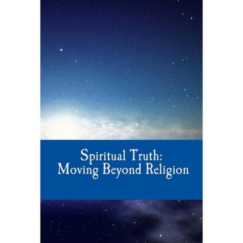 Spiritual Truth: Moving Beyond Religion Paperback, Createspace ...
