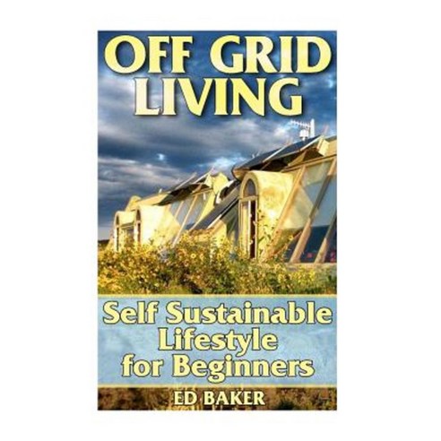 Off Grid Living: Self Sustainable Lifestyle for Beginners: (Living Off ...