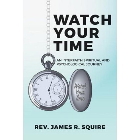 Watch Your Time: An Interfaith Spiritual and Psychological Journey ...