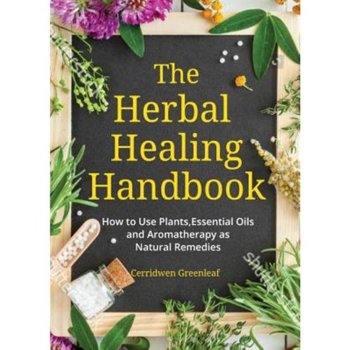 The Herbal Healing Handbook: How to Use Plants Essential Oils and Aromatherapy