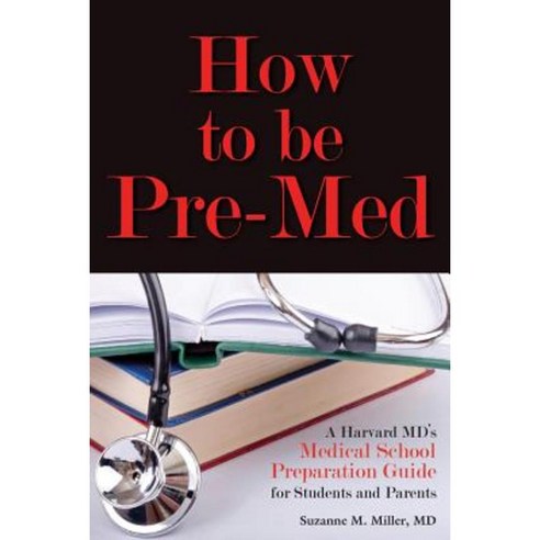 How to Be Pre-Med: A Harvard MD''s Medical School Preparation Guide for ...