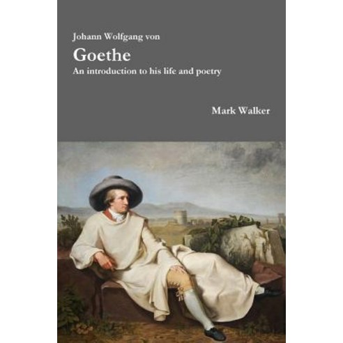 Johann Wolfgang Von Goethe: An Introduction to His Life and Poetry ...