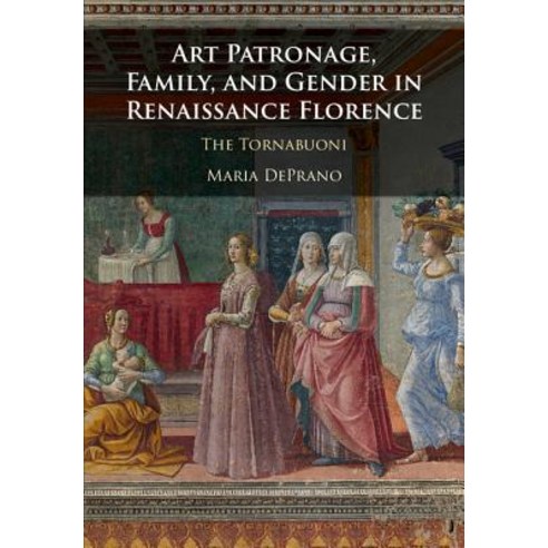 Art Patronage Family and Gender in Renaissance Florence: The Tornabuoni ...