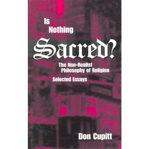 Is Nothing Sacred?: The Non-Realist Philosophy of Religion; Selected ...