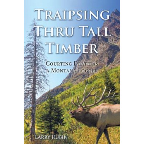 Traipsing Thru Tall Timber: Courting Death as a Montana Logger ...