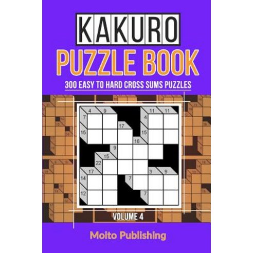 Kakuro Puzzle Book: 300 Easy to Hard Cross Sums Puzzles Volume IV ...