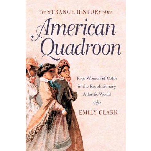 The Strange History of the American Quadroon: Free Women of Color in the Revolu