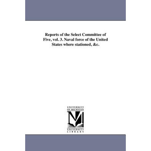 Reports of the Select Committee of Five Vol. 3. Naval Force of the ...