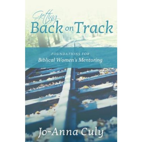 Getting Back on Track: Foundations for Biblical Women''s Mentoring ...