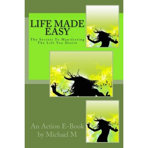 Life Made Easy: The Secrets to Manifesting the Life You Desire ...